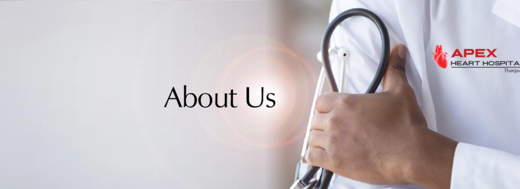 About Us - Apex Heart Hospital | Expert Cardiac Care in Thanjavur